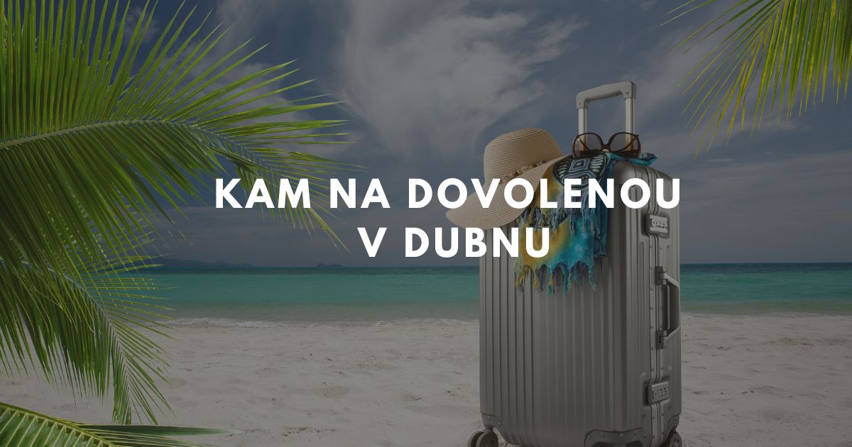 Kam na dovolenou v dubnu (tipy nejen k moři)